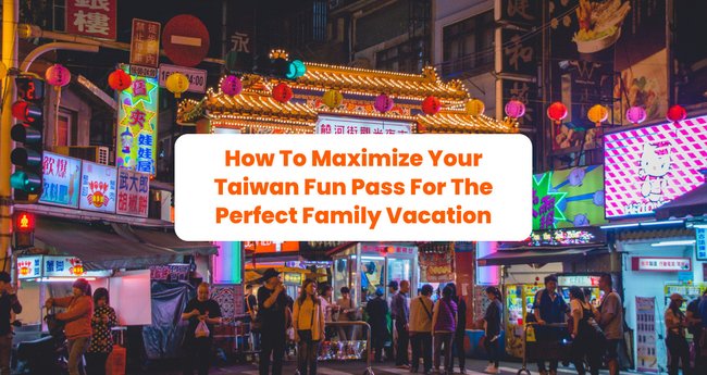 How To Maximize Your Taiwan Fun Pass For The Perfect Family Vacation ...